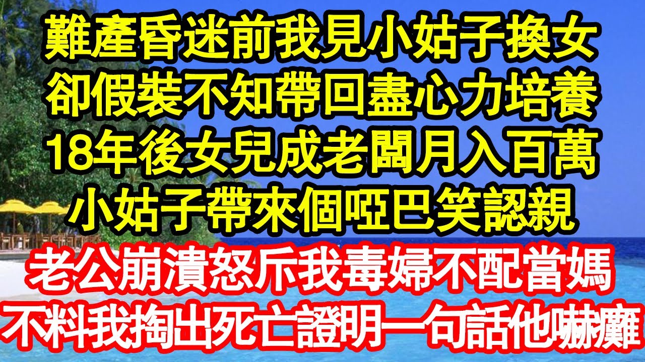 難產昏迷前我見小姑子換女,卻假裝不知帶回盡心力培養,18年後女兒成老闆月入百萬,小姑子帶來個啞巴笑認親 ,老公崩潰怒斥我毒婦不配當媽,不料我