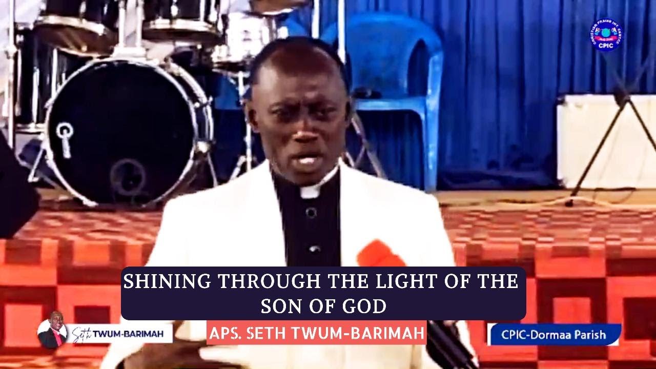 SHINING THROUGH THE LIGHT OF THE SON OF GOD - APS. SETH TWUM-BARIMAH ...