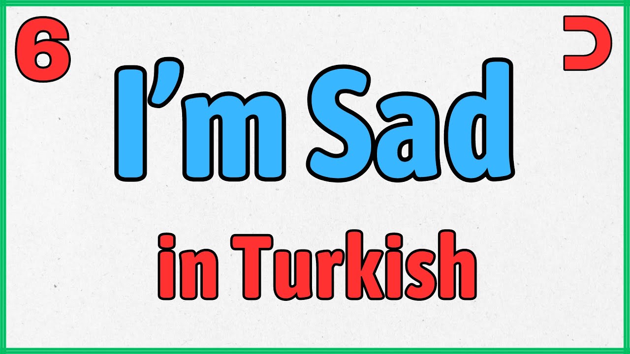 Turkish Video 6 - How to say "I'M SAD" Properly in Turkish ...