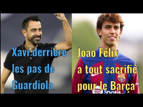 Xavi suit les pas de Guardiola - Joao Félix a tout sacrifié pour le FC ...