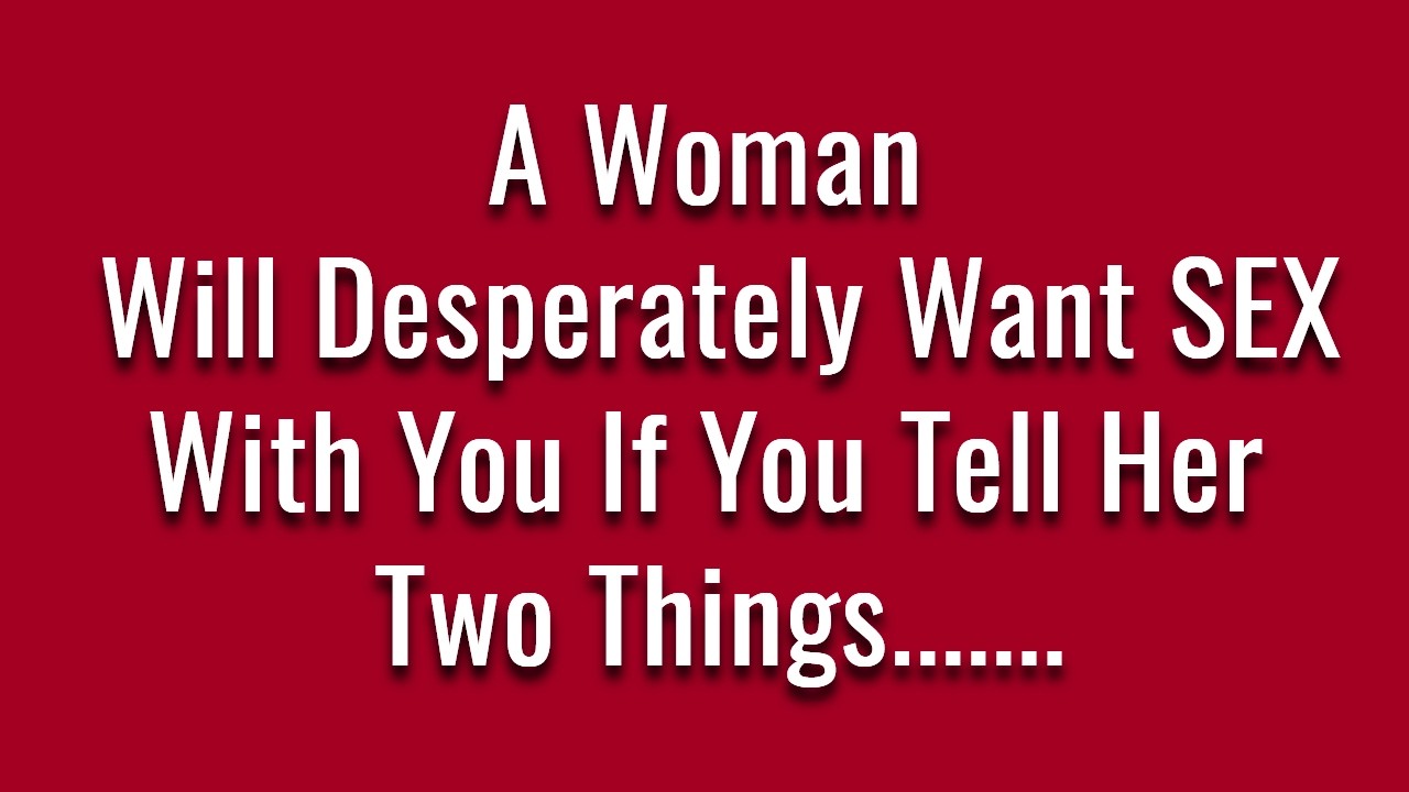 A woman will desperately want you, if you tell her two things ...