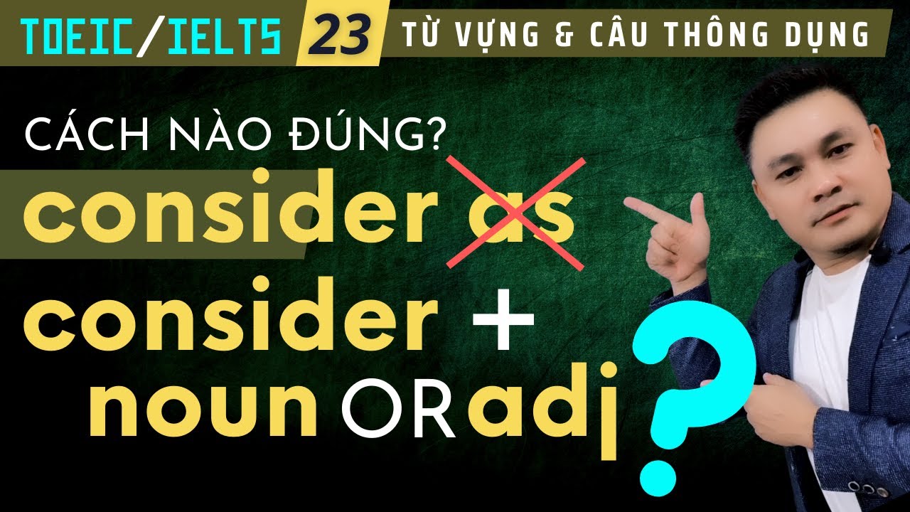 TOEIC-IELTS 23: Consider (as), Consider (to be), Consider + Noun or ...