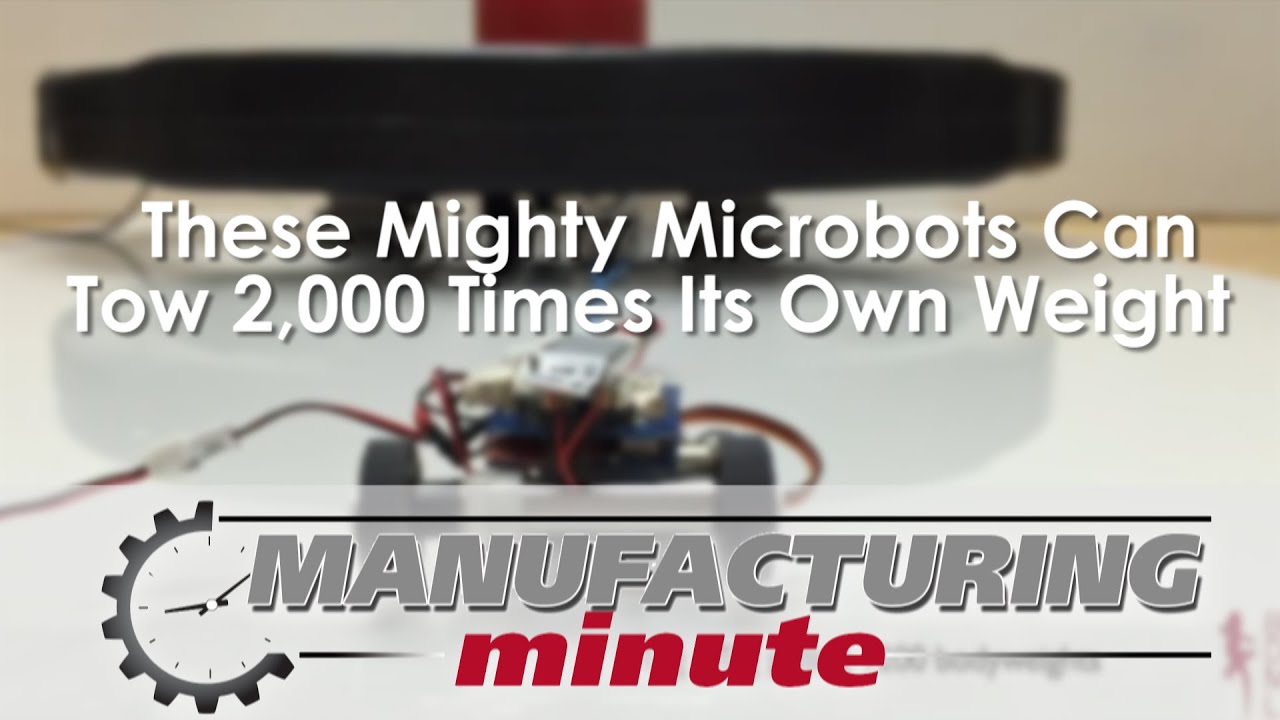 Manufacturing Minute: These Mighty Microbots Can Tow 2,000 Times Its ...