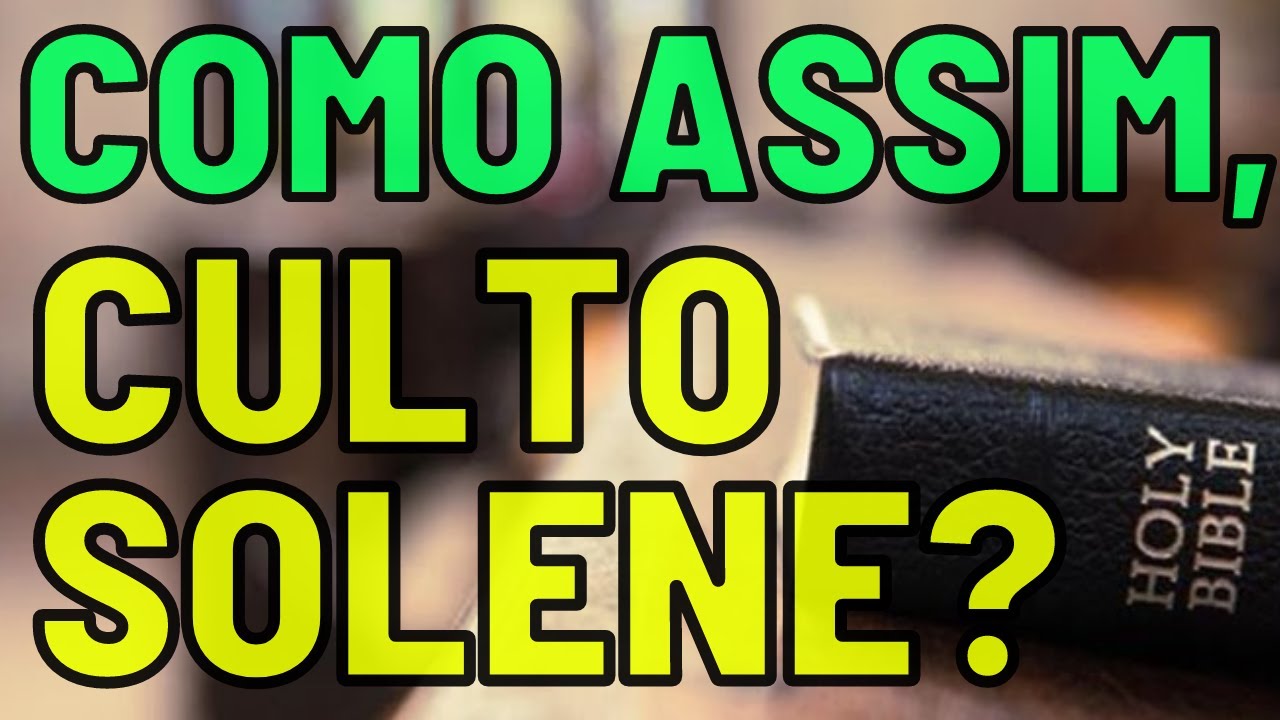 Culto Solene, como assim? O que Significa o CULTO SOLENE? O que é culto ...