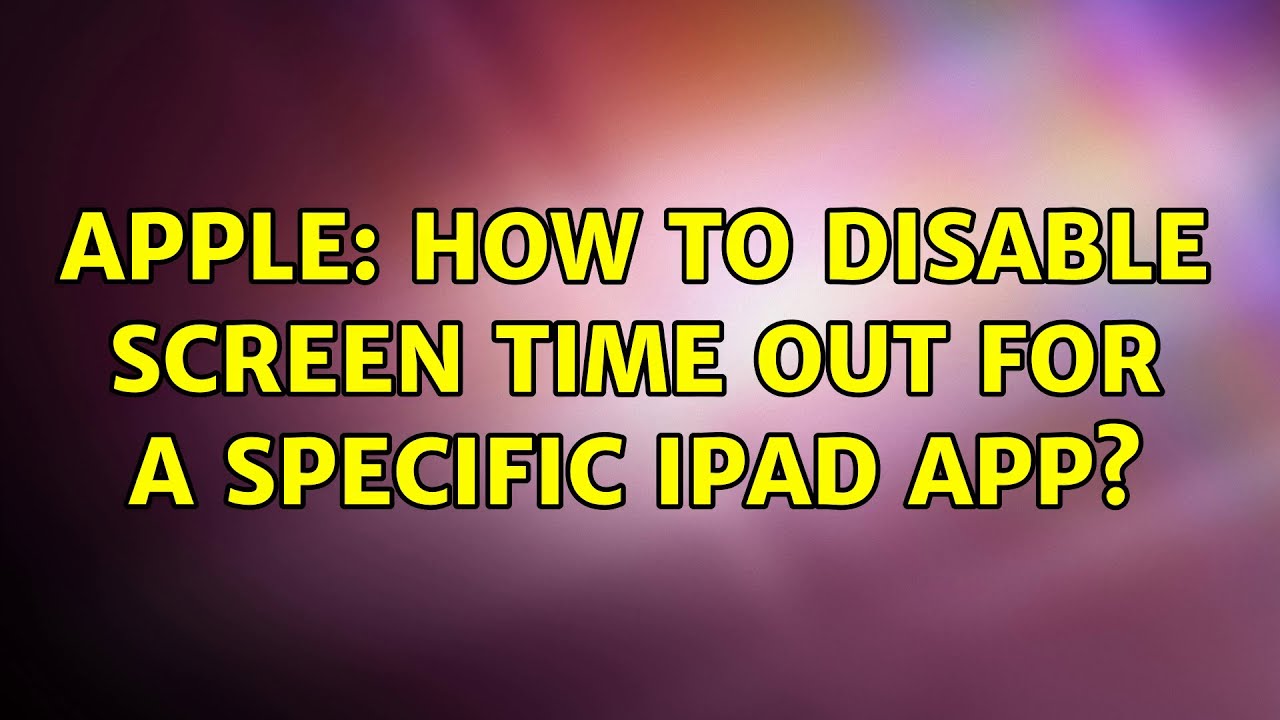 Apple: How to disable screen time out for a specific iPad app? (2 ...