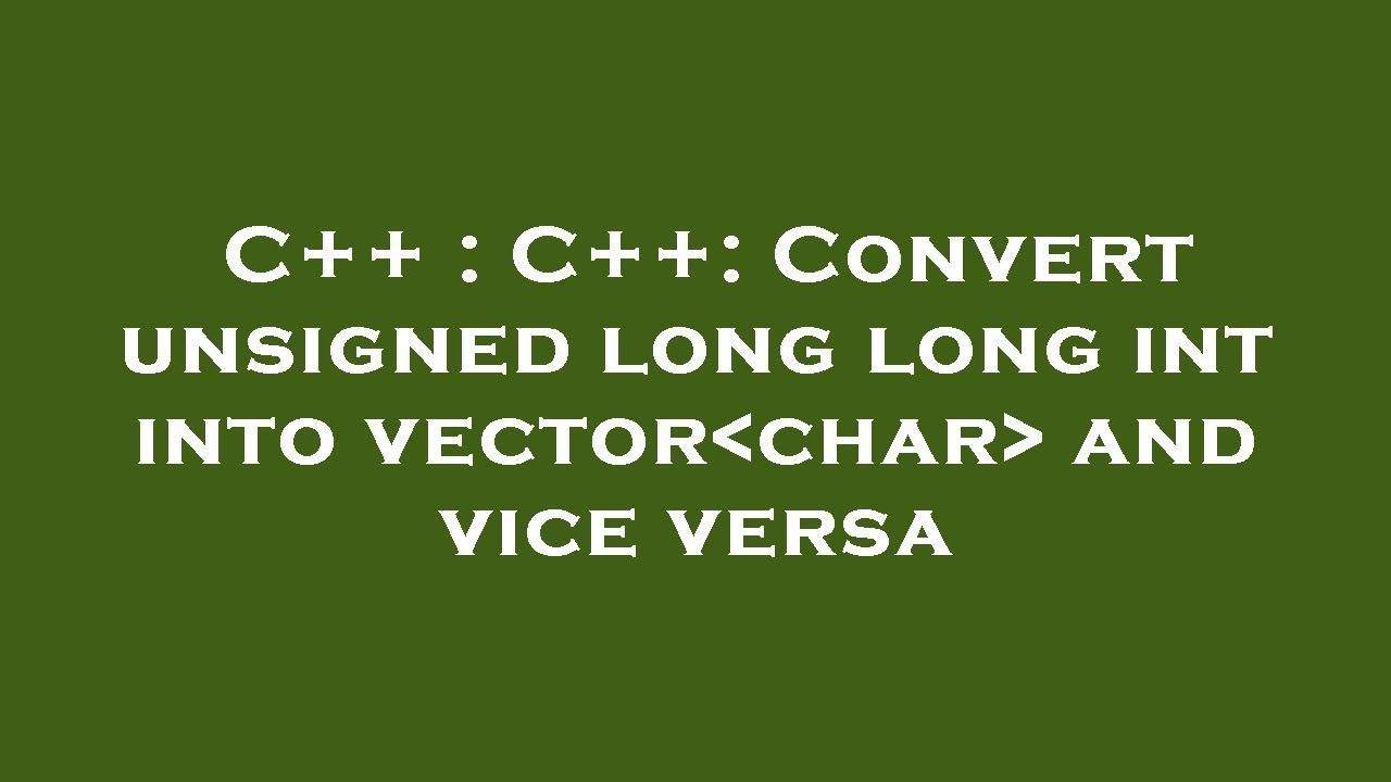 C C Convert Unsigned Long Long Int Into Vector Char And Vice C C Convert Unsigned Long Long Int Into Vector Char And Vice