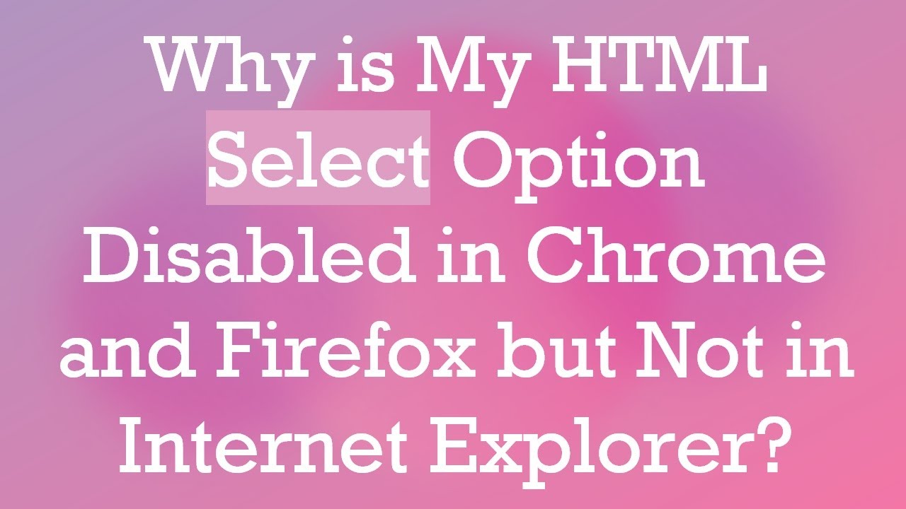 Why is My HTML Select Option Disabled in Chrome and Firefox but Not in Internet Explorer? - YouTube