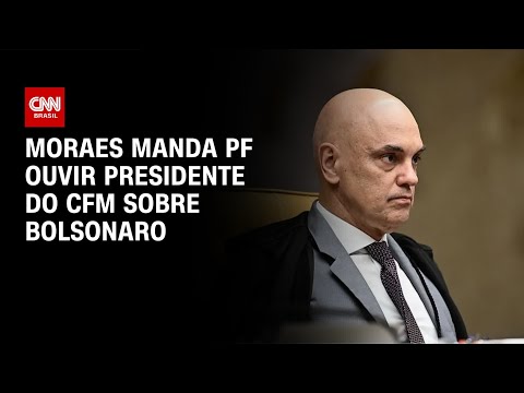 Moraes manda PF ouvir presidente do CFM após nota sobre saúde de Bolsonaro | LIVE CNN