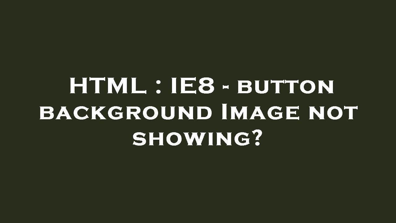 Html Ie8 Button Background Image Not Showing Youtube 0909