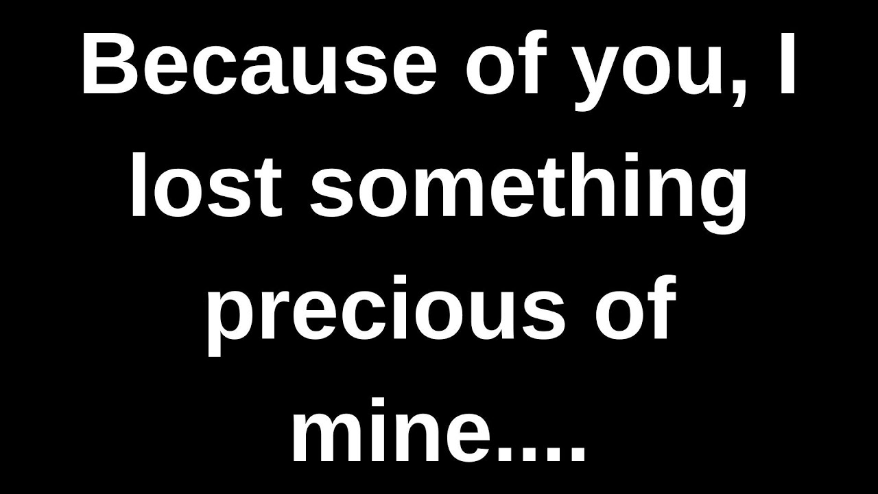 Because of you I lost something precious of mine..... love messages ...