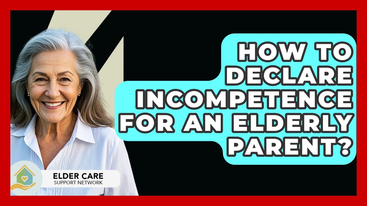 How To Declare Incompetence For An Elderly Parent? - Elder Care Support ...