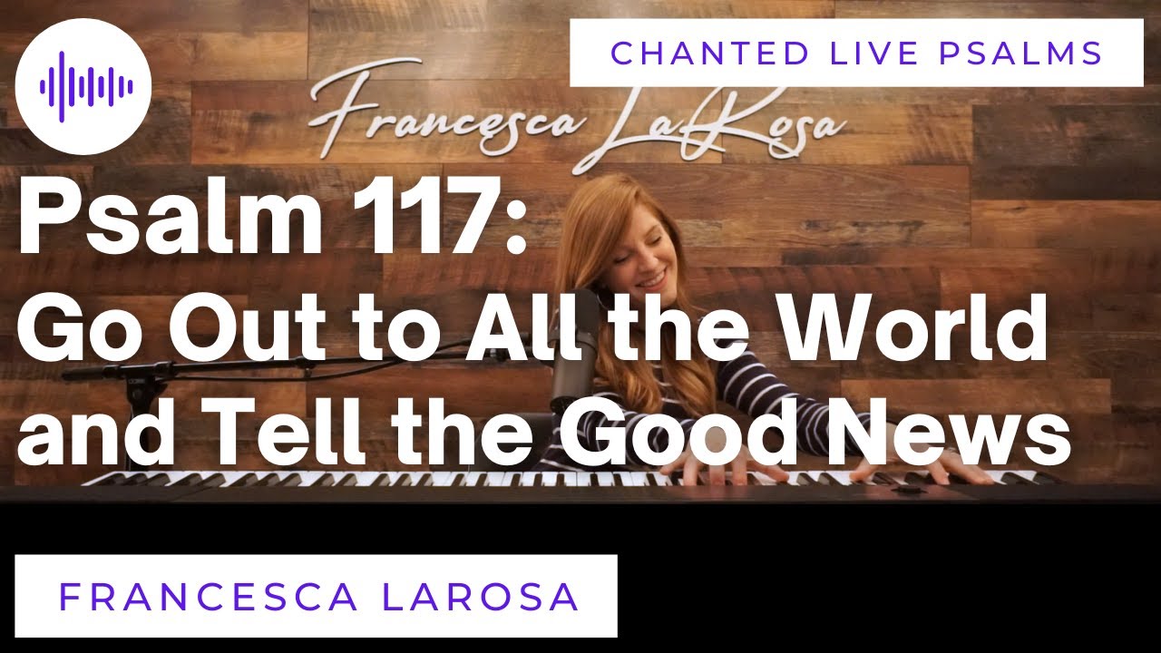 Psalm 117 - Go Out to All the World and Tell the Good News - Francesca ...