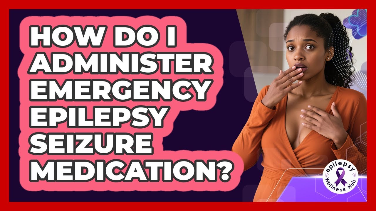 How Do I Administer Emergency Epilepsy Seizure Medication? - Epilepsy ...