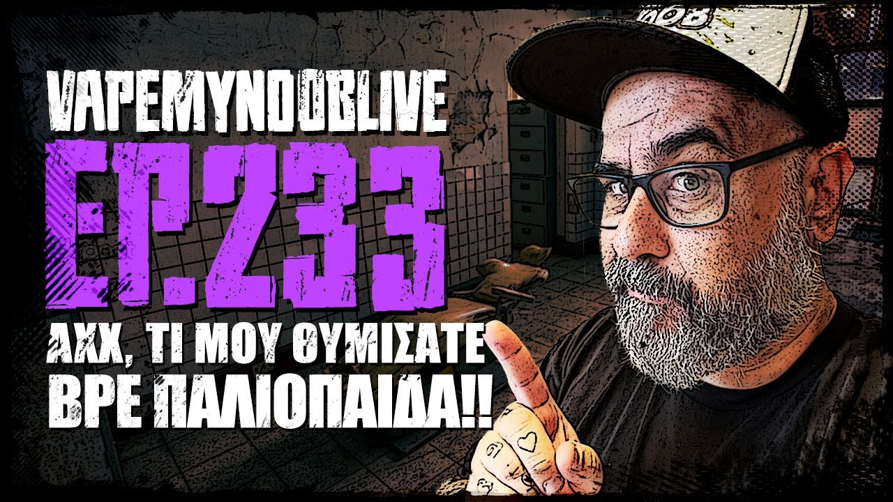 VAPEMYNOOBLIVE 233 - 🕙 - Αχχχχχχ τι μου θυμίσατε βρε παλιόπαιδα ...