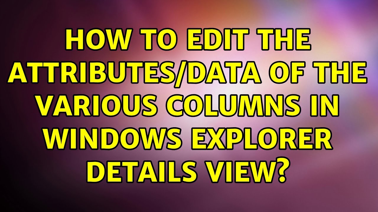 How to edit the attributes/data of the various columns in windows ...