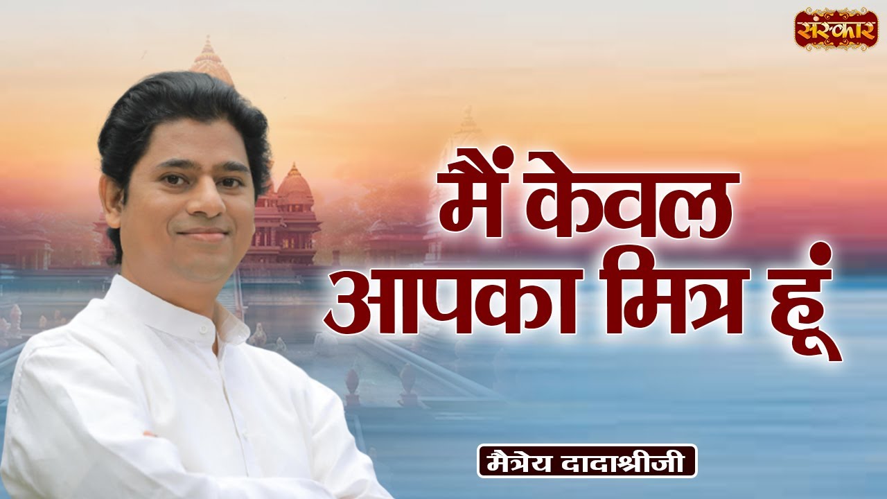 मै केवल आपका मित्र हूं ~ Maitreya Dadashree Ji | Sanskar TV - YouTube