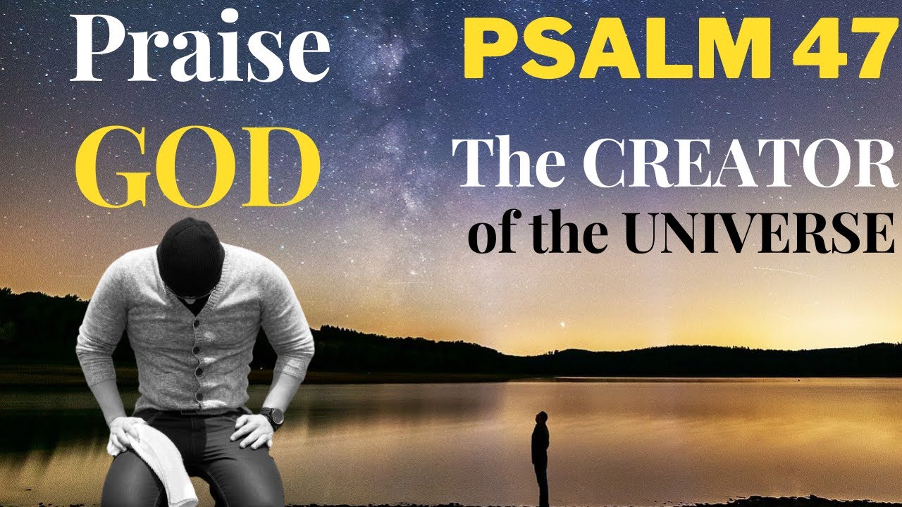 Psalm 47 — Praise God Almighty, the Creator of the Universe — King over ...
