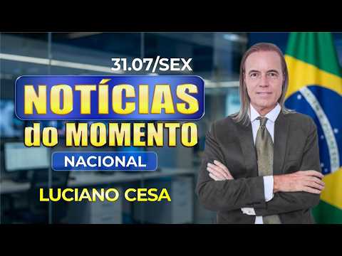 31 jul, NOTÍCIAS do MOMENTO NACIONAL. LUCIANO CESA. Compartilhem!