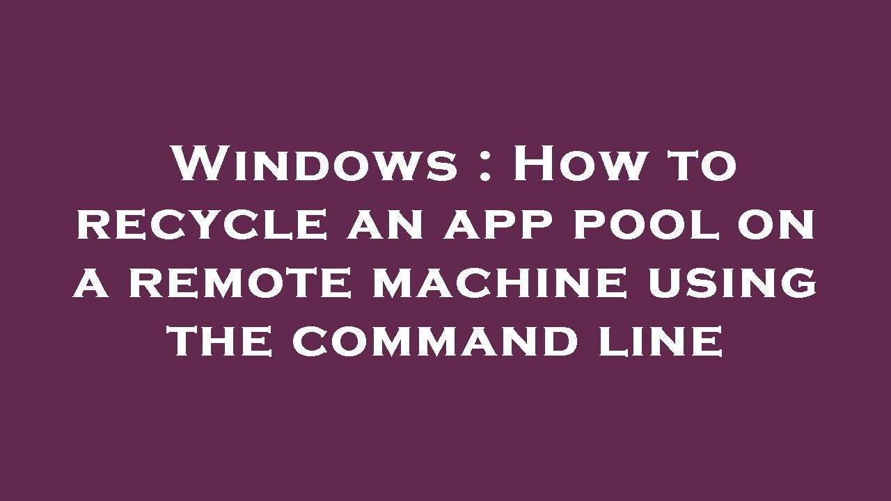 Windows : How to recycle an app pool on a remote machine using the ...