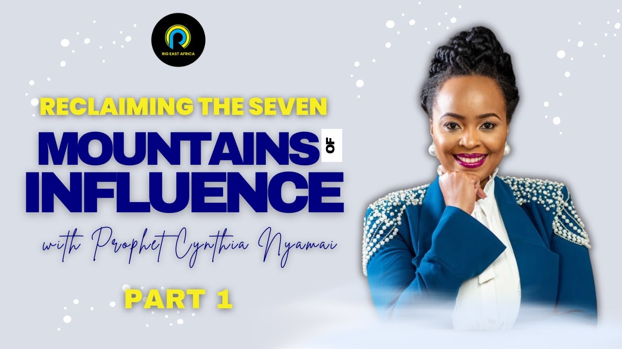 THE 7 MOUNTAINS OF INFLUENCE - PROPHET CYNTHIA NYAMAI (Identifying and ...