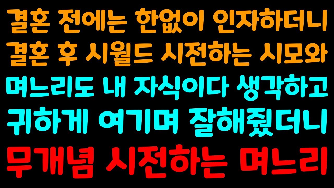 실화사연모음 결혼 전 한없이 인자하더니 결혼 후 시월드 시전하는 시모와 며느리도 내 자식이다 생각하고 귀하게 대해줬더니