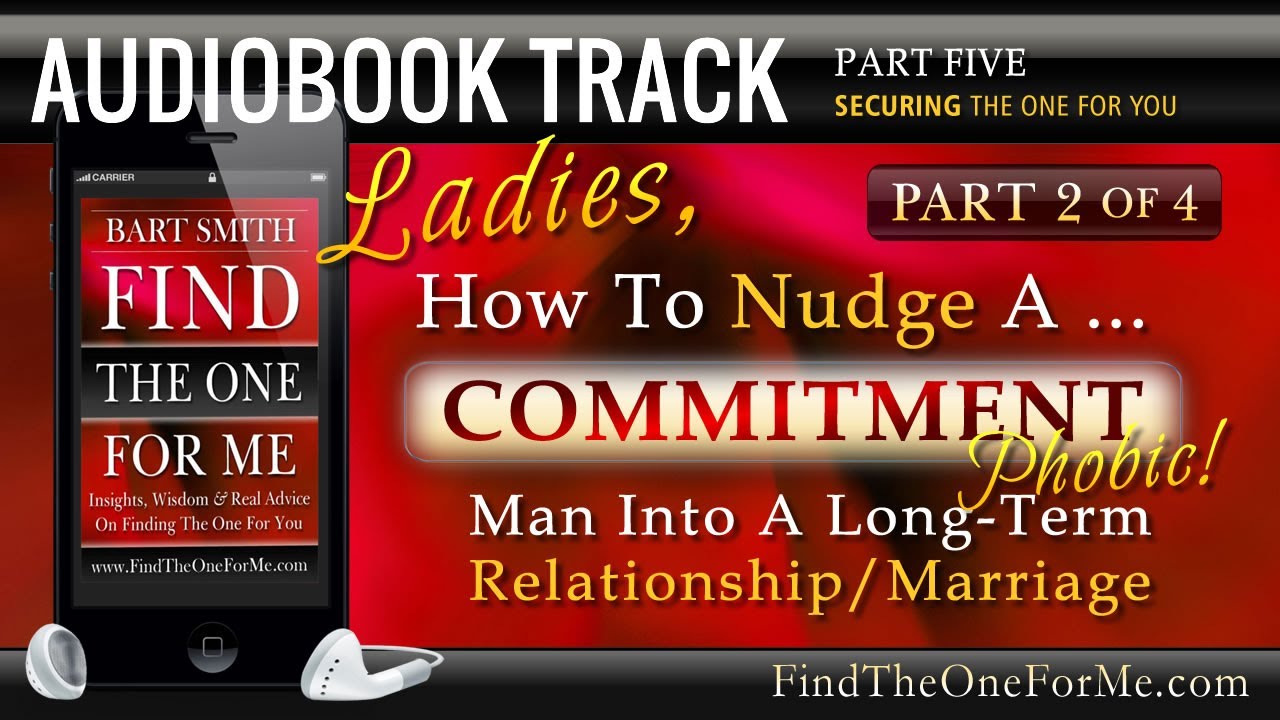 (Part 2 of 4) How To Nudge A Commitment Phobic Man Into A Long-Term Relationship / Marriage ...