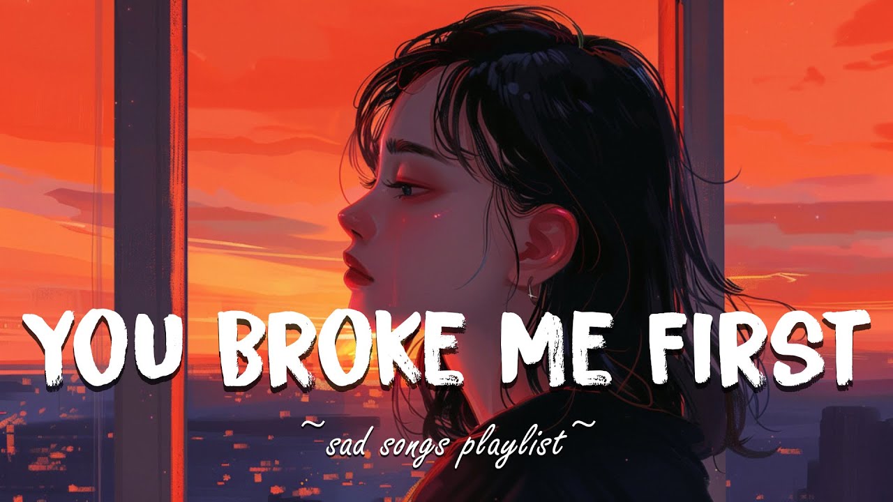 You Broke Me First ♫ Sad songs playlist for broken hearts ~ Depressing ...