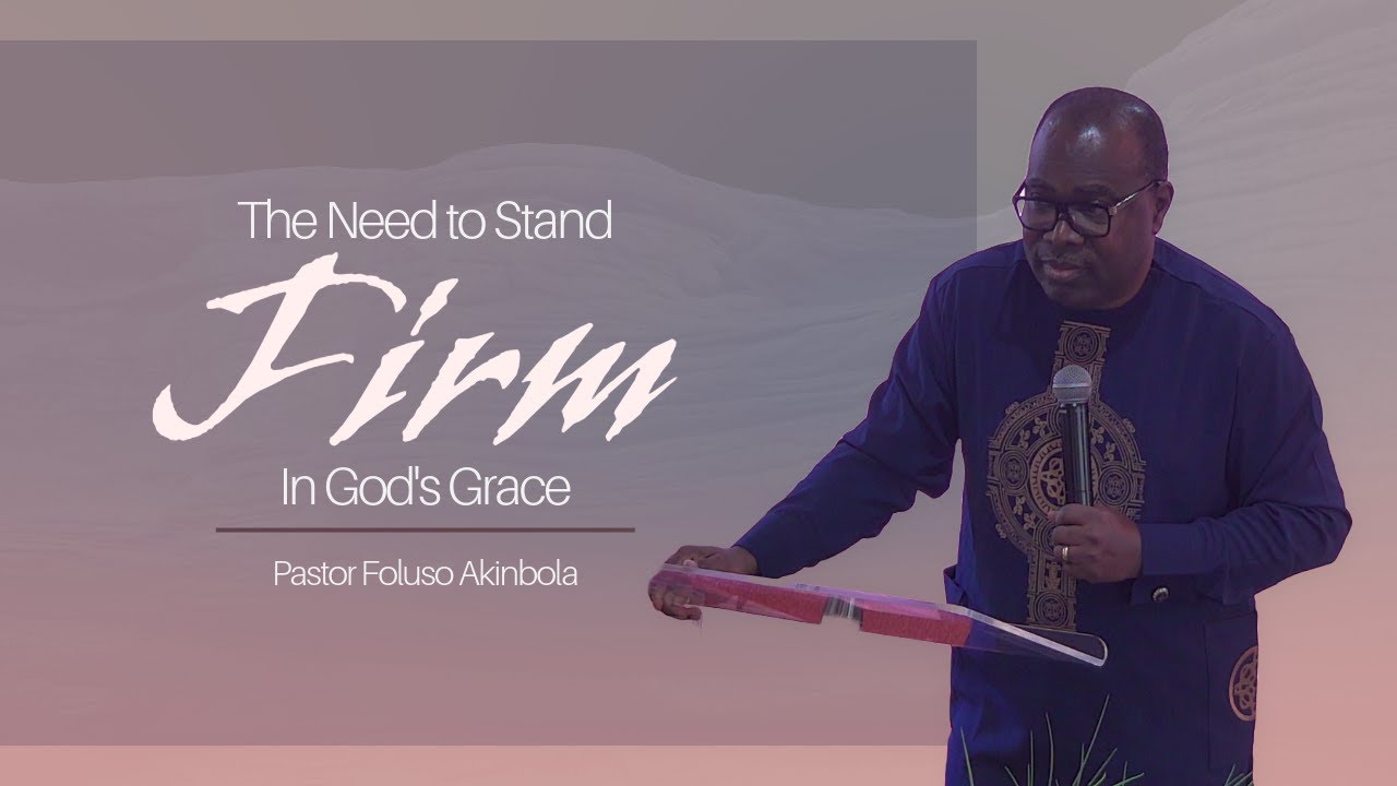 The Need To Stand Firm in God's Grace - Pastor Foluso Akinbola ...