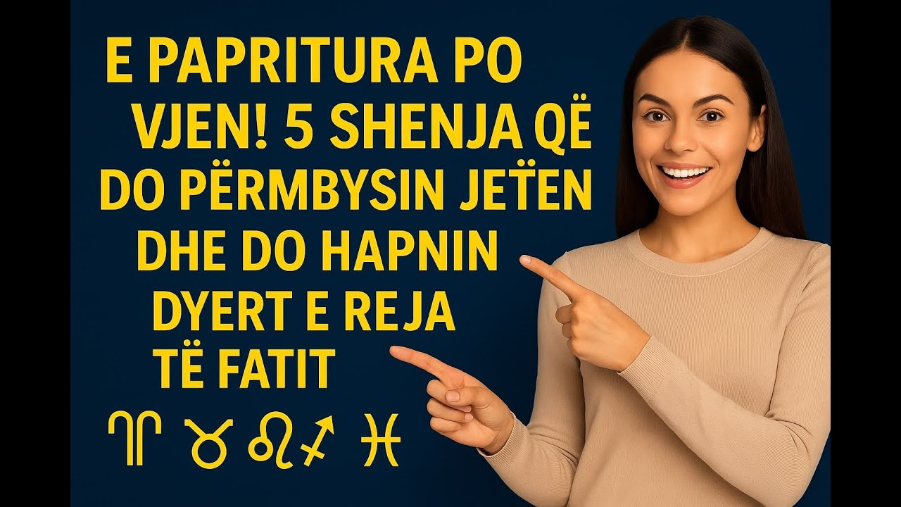 E Papritura Po Vjen! 5 Shenja që Do Përmbysin Jetën dhe Do Hapnin Dyert ...