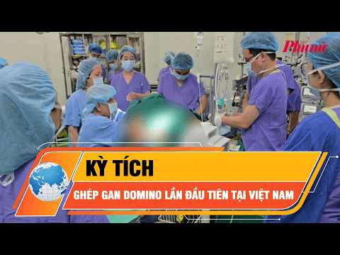 Kỳ tích ghép gan domino lần đầu tiên tại Việt Nam | BaoPhuNuTPHCM
