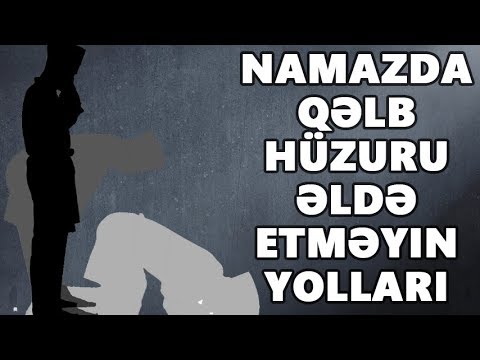 Namazda qəlb hüzuru əldə etməyin yolları