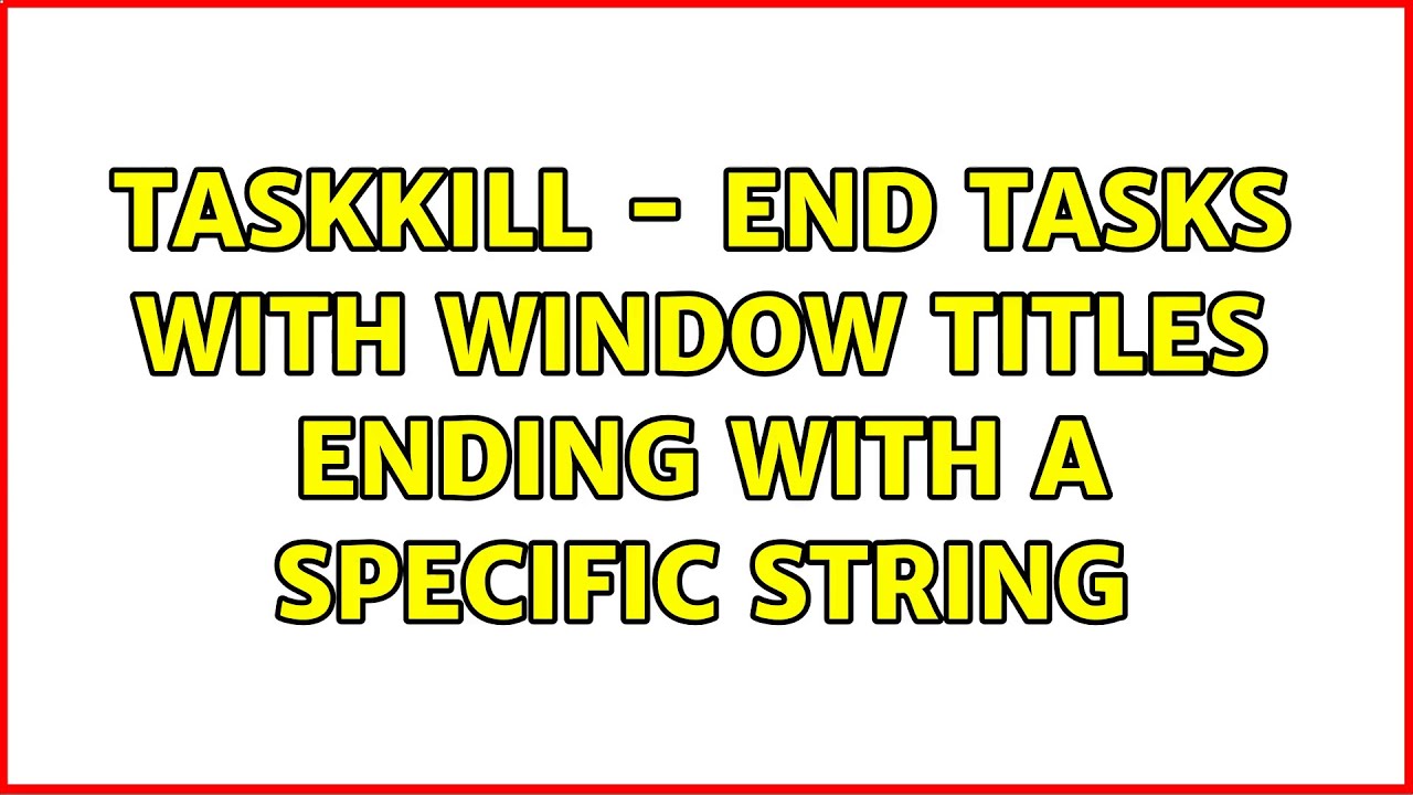 taskkill - end tasks with window titles ending with a specific string ...