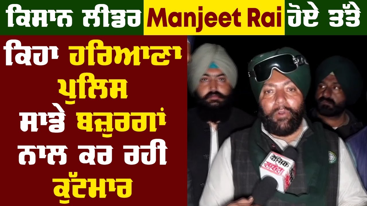 ਕਿਸਾਨ ਲੀਡਰ Manjeet Rai ਹੋਏ ਤੱਤੇ, ਕਿਹਾ ਹਰਿਆਣਾ ਪੁਲਿਸ ਸਾਡੇ ਬਜ਼ੁਰਗਾਂ ਨਾਲ ਕਰ ...