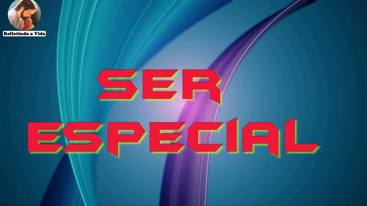 Ser Especial (Reflexão) - YouTube