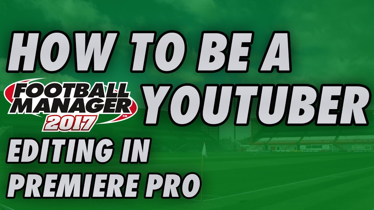 How to EDIT Football Manager videos in PREMIERE PRO CC - YouTube