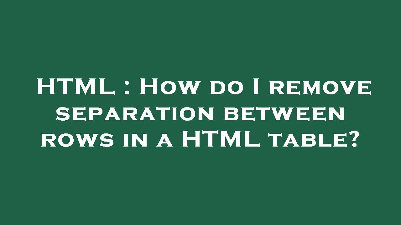 HTML How Do I Remove Separation Between Rows In A HTML Table YouTube HTML How Do I Remove Separation Between Rows In A HTML Table YouTube