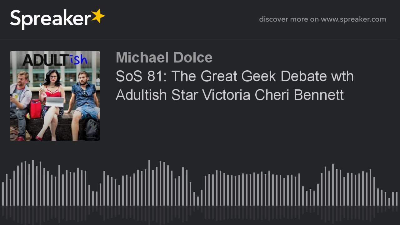 SoS 81: The Great Geek Debate wth Adultish Star Victoria Cheri Bennett ...