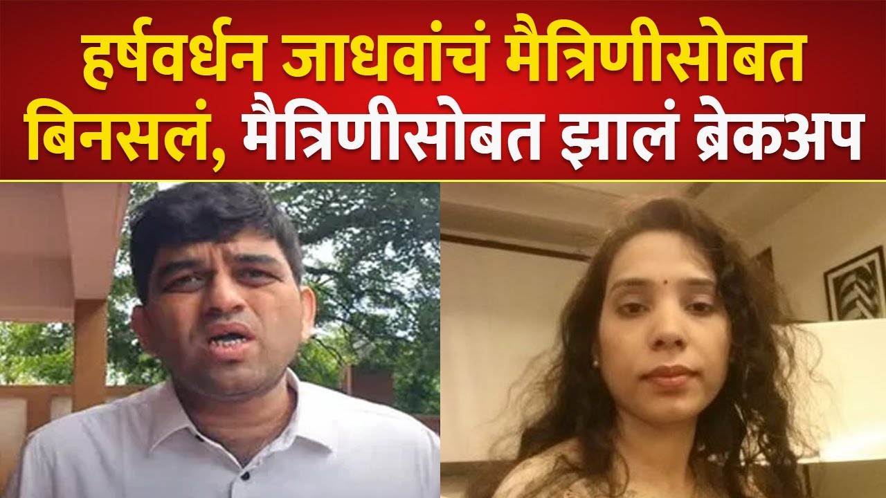 हर्षवर्धन जाधवांचं मैत्रिणीसोबत बिनसलं; Harshwardhan Jadhav Breakup ...