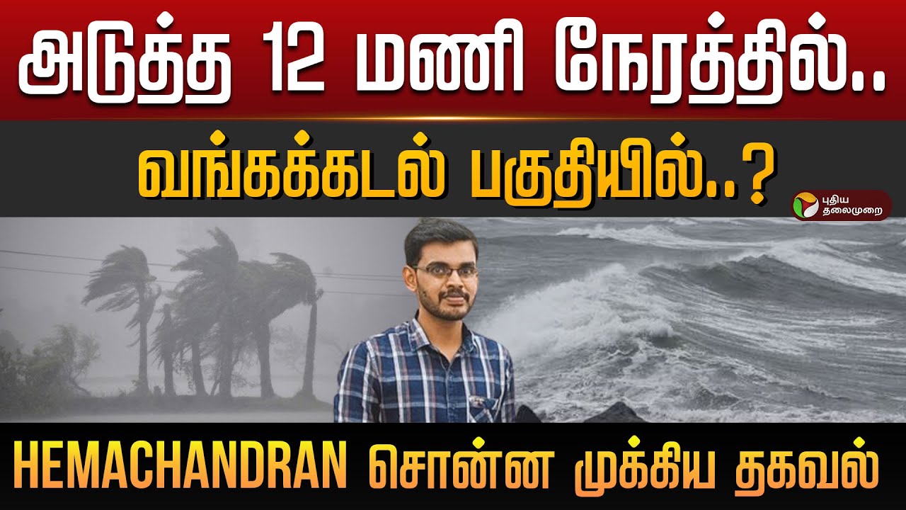 அடுத்த 12 மணி நேரத்தில்.. வங்கக்கடல் பகுதியில்..? Weatherman Hemachandran சொன்ன முக்கிய தகவல் ...