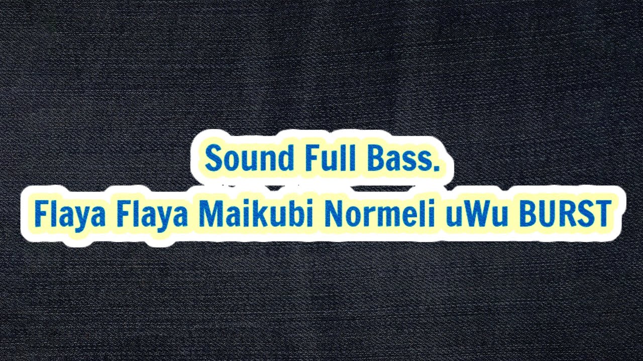 Saund Full Bass. °°° (Flaya Flaya Maikubi Normeli uWu BURST.) - YouTube