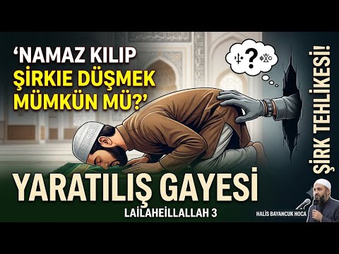 Namaz Kılıp Şirke Düşmek Mümkün mü? | Yaratılış Gayesi Lailaheillallah 