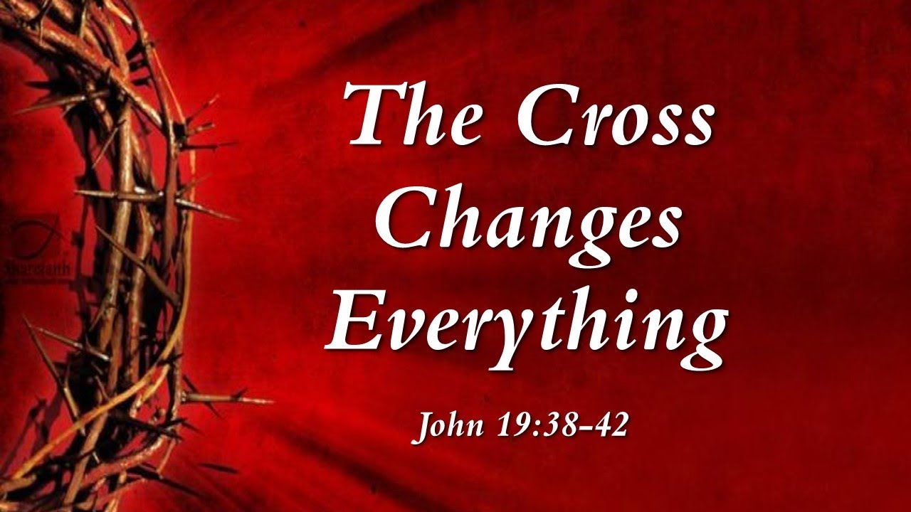Good Friday: The Cross Changes Everything! (John 19:38-42) - YouTube