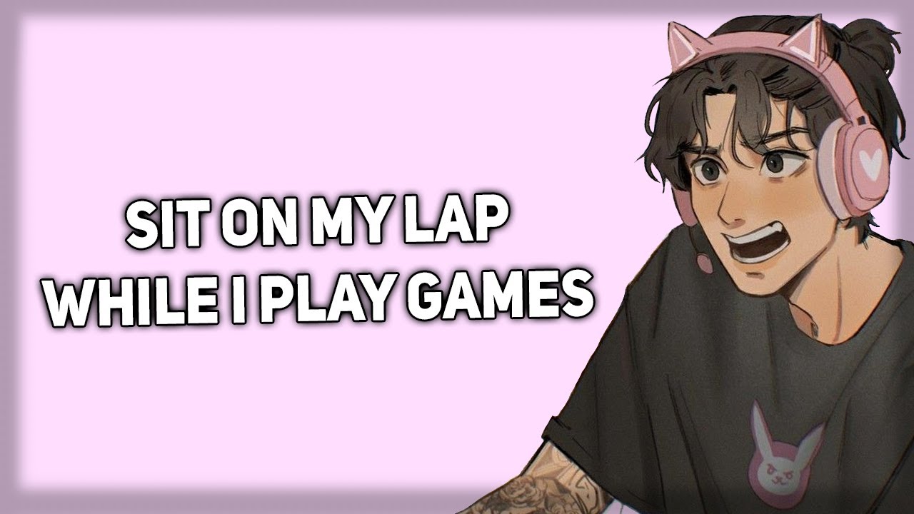 Sitting on your gamer boyfriends lap [Gamer Boyfriend] [ASMR Boyfriend ...