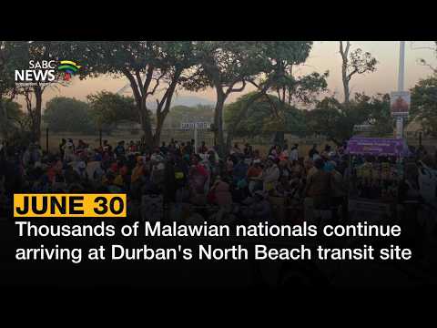 June 30 | Thousands of Malawian nationals continue arriving at Durban's North Beach transit site