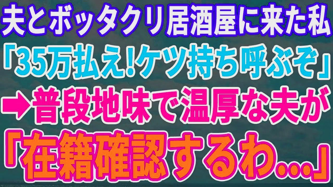 【スカッとする話】地味で温厚な夫とぼったくり居酒屋に入ってしまった私→店員「ウチにはヤクザがついてるぞ!さっさと35万払え!」夫「そうですか、なら組に確認してみますね」店員「は?」→結果
