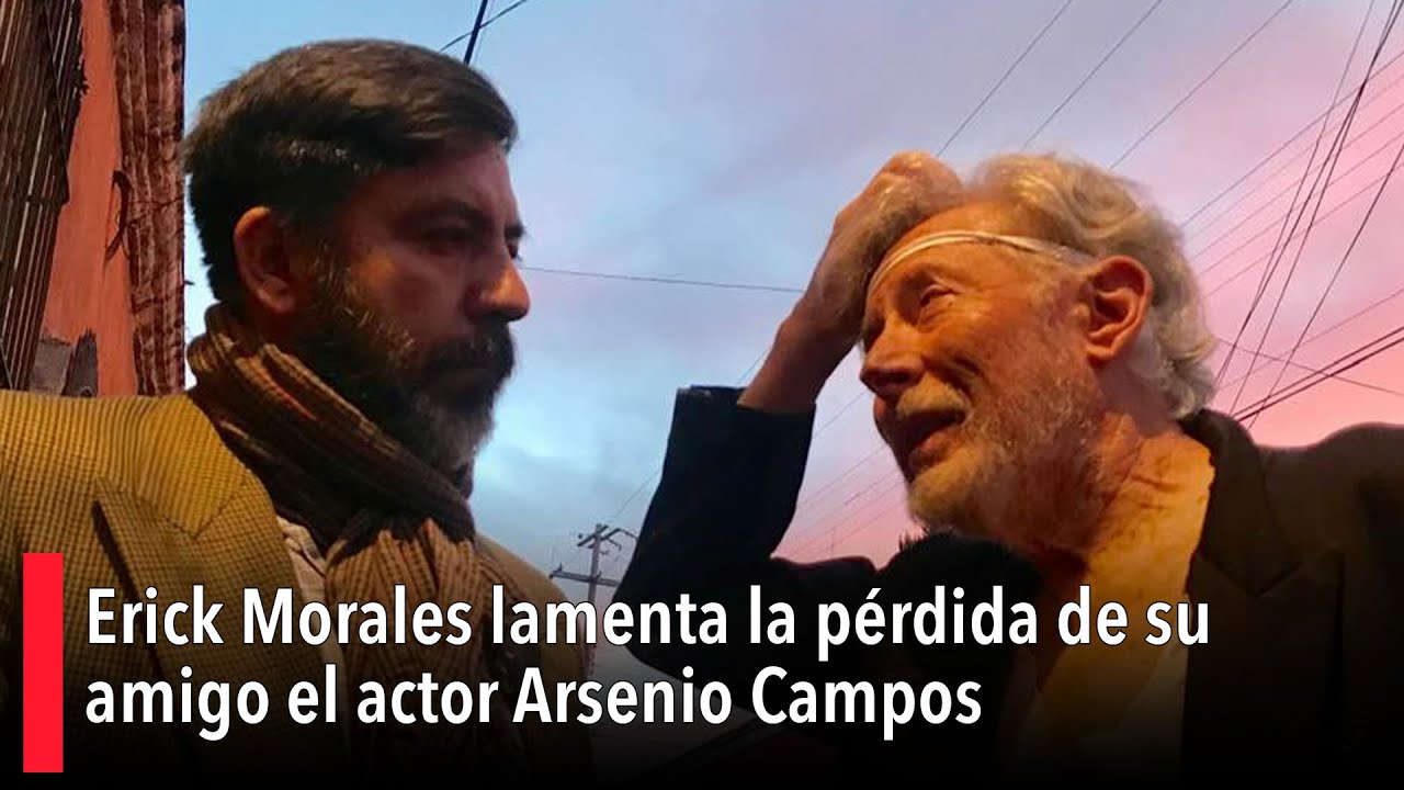 Erick Morales lamenta la pérdida de su amigo el actor Arsenio Campos ...