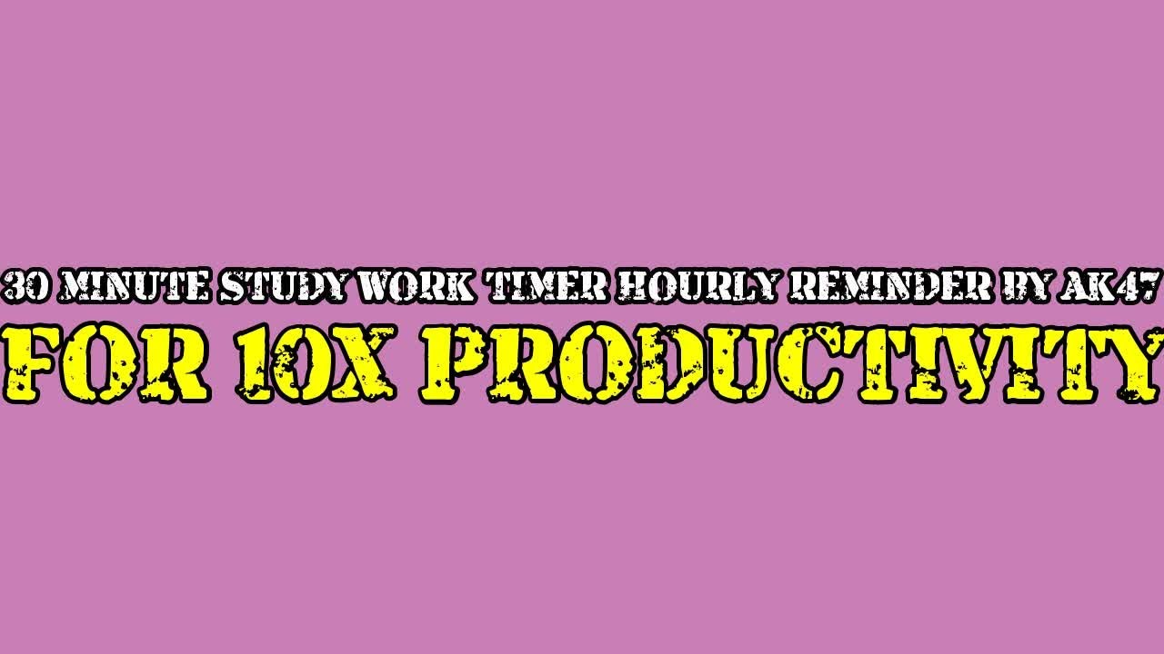 30 MINUTE STUDY WORK TIMER HOURLY REMINDER BY AK47 FOR 10X PRODUCTIVITY ...