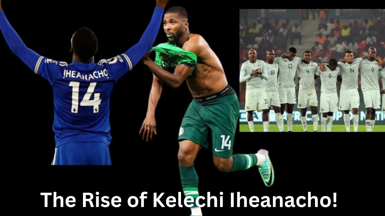 The Rise of Kelechi Iheanacho: From the Streets of Owerri to Football ...