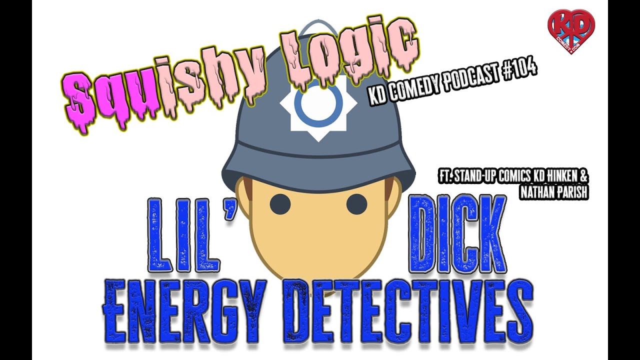 Little Dick Energy Detectives - Squishy Logic | The Kd Comedy Podcast ...