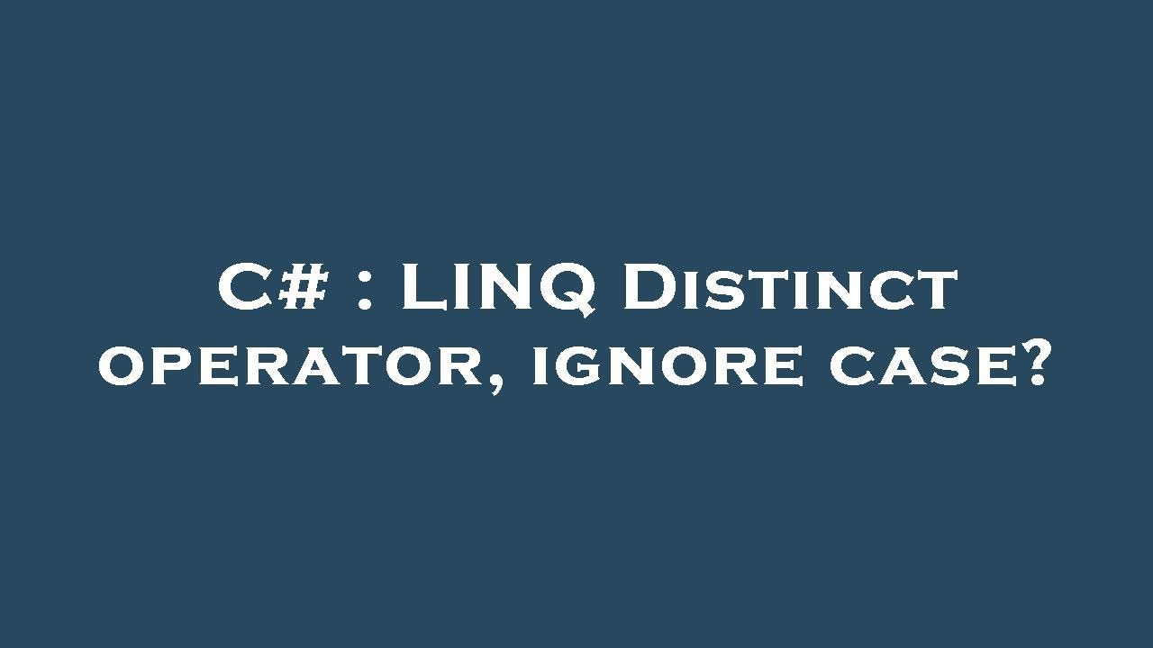 C# : LINQ Distinct operator, ignore case? - YouTube